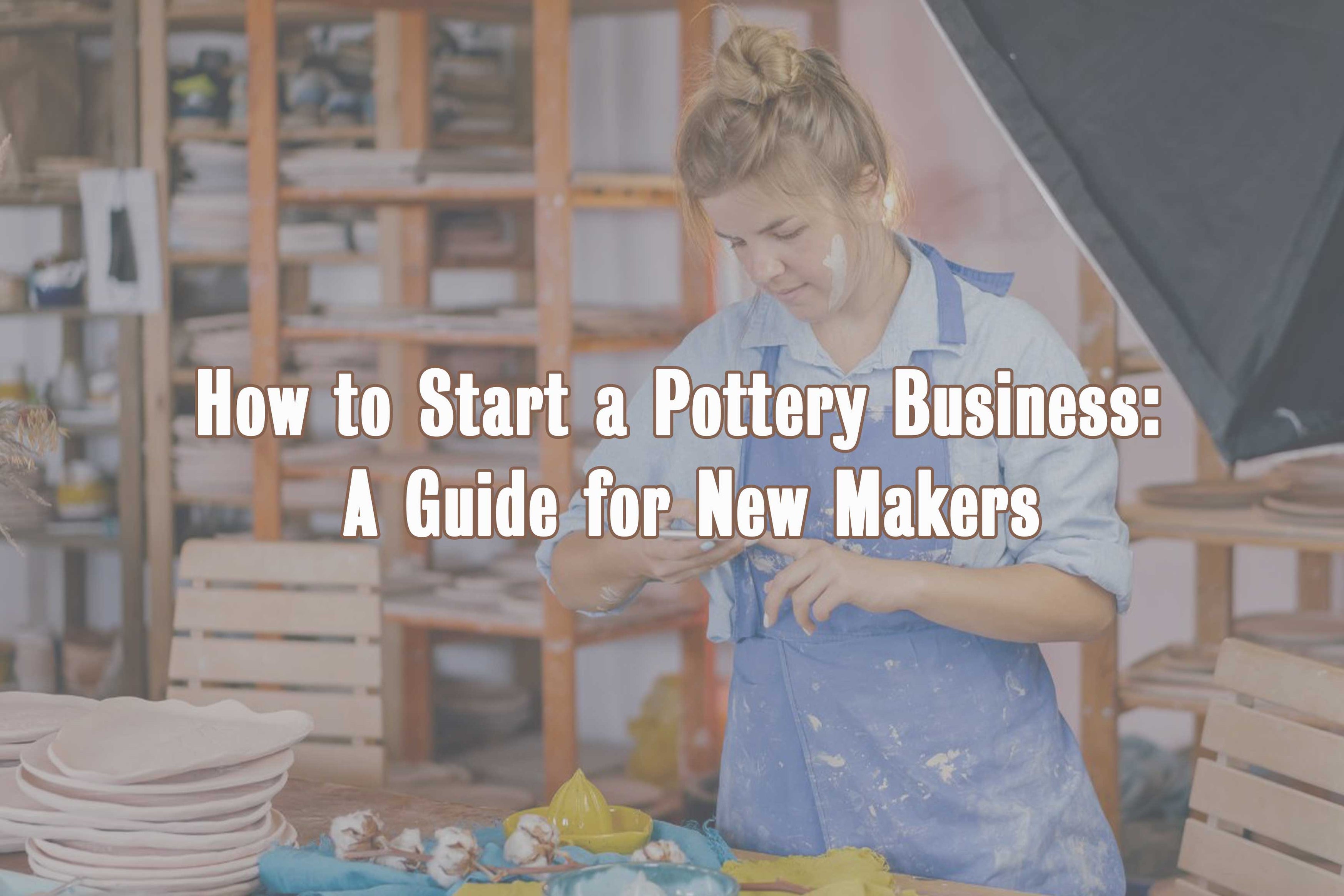 How to Start a Pottery Business: A Guide for New Makers — Modern Potters